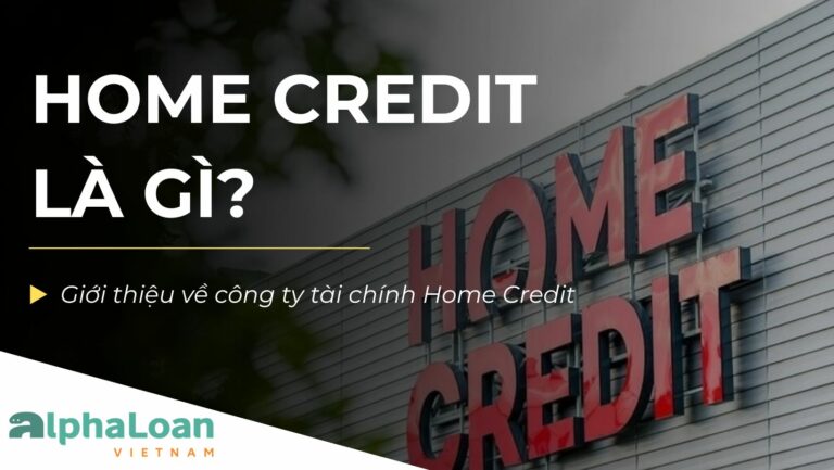 Home Credit Là Gì? Những Điều Cần Lưu Ý Về Home Credit 2025